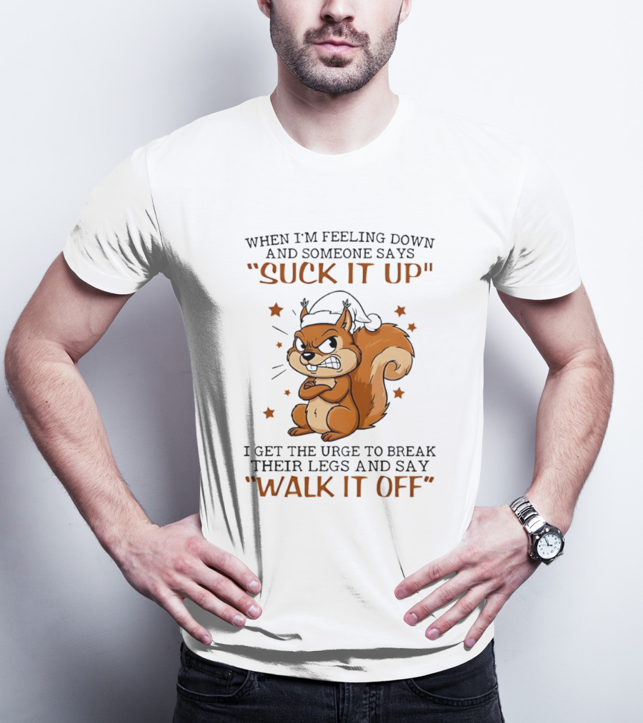 When I'm Feeling Down Angry Cartoon Squirrel Suck It Up Break Their Legs Walk It Off T-Shirt