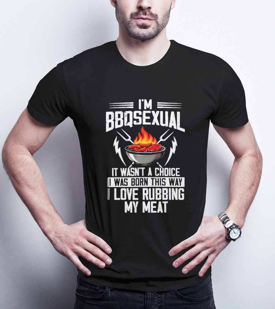 I'm BBQsexual Born This Way Love Rubbing My Meat T-Shirt
