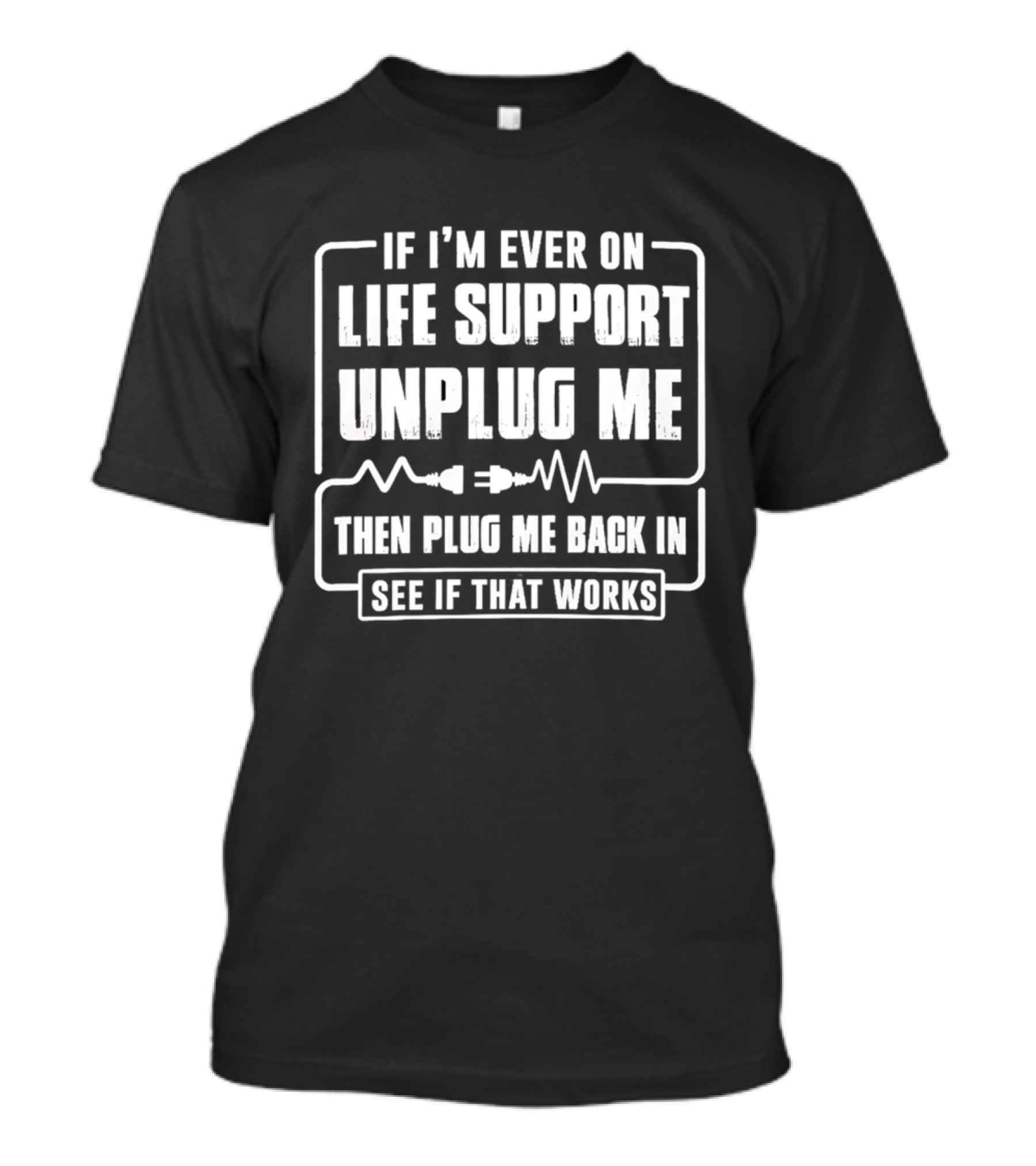 If I'm Ever On Life Support Unplug Me Then Plug Me Back In See If That Works T-Shirt