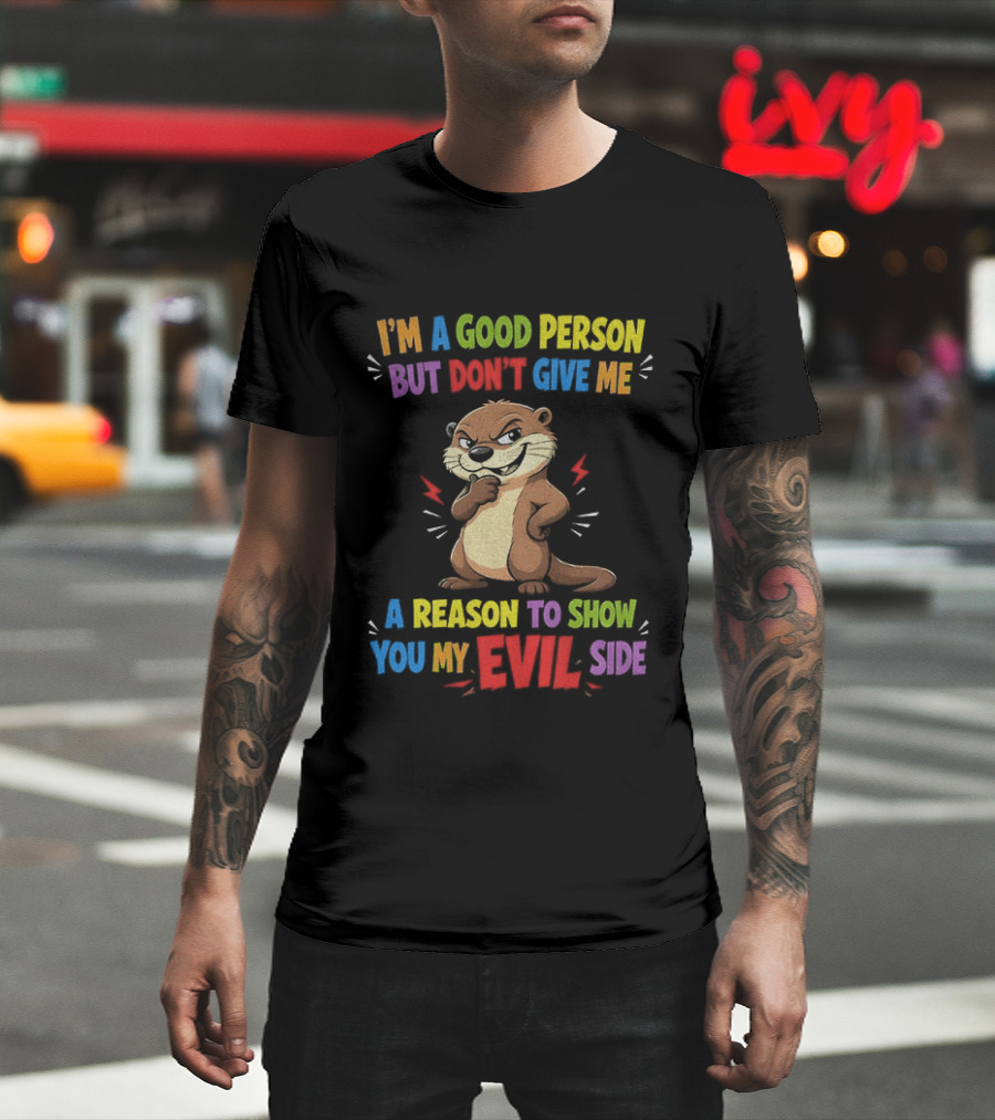 I'm A Good Person But Don't Give Me A Reason To Show You My Evil Side Otter T-Shirt
