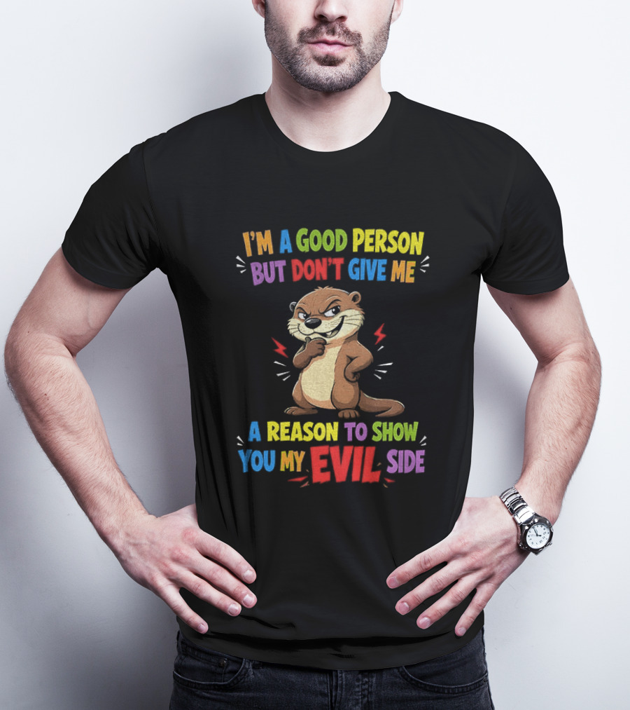 I'm A Good Person But Don't Give Me A Reason To Show You My Evil Side Otter T-Shirt