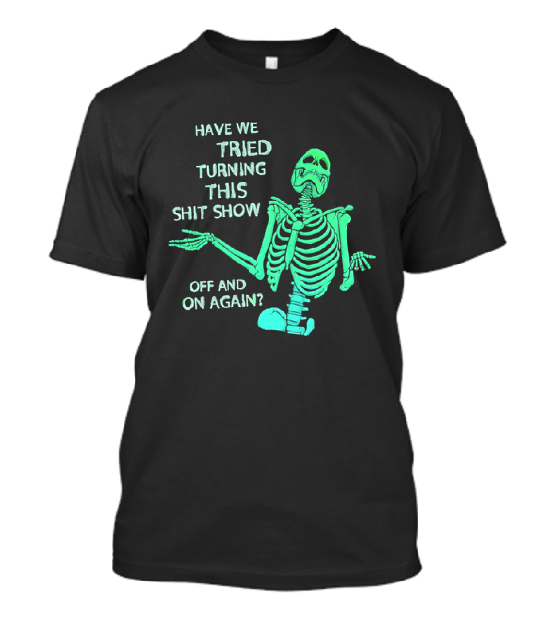 Have We Tried Turning This Shit Show Off And On Again Green Skeleton Shrugging T-Shirt
