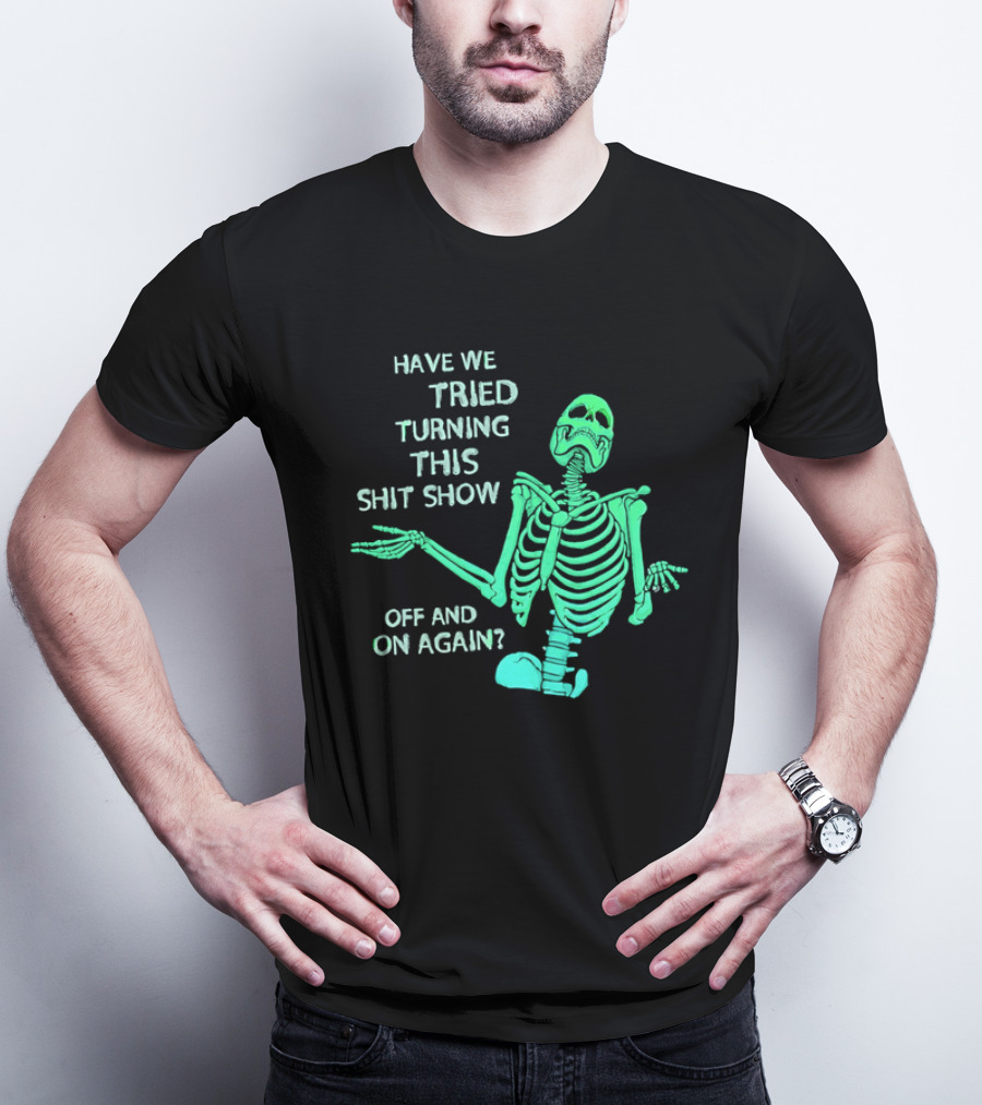 Have We Tried Turning This Shit Show Off And On Again Green Skeleton Shrugging T-Shirt