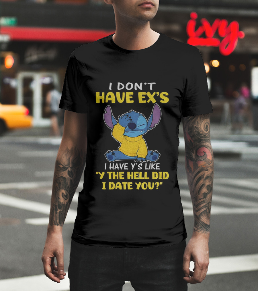 Stitch I Don't Have Ex's I Have Y's Like Y The Hell Did I Date You Sweater Fun T-Shirt