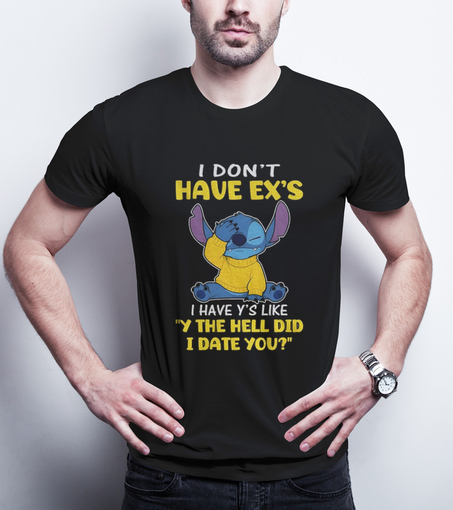 Stitch I Don't Have Ex's I Have Y's Like Y The Hell Did I Date You Sweater Fun T-Shirt