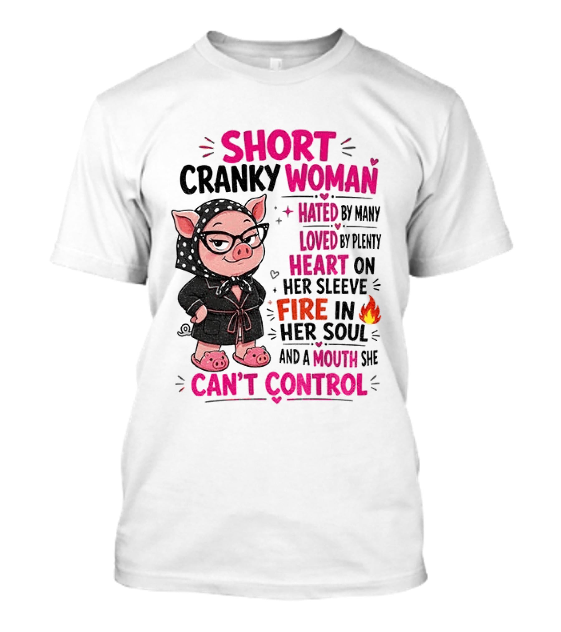 Short Cranky Woman Hated By Many Loved By Plenty Heart On Her Sleeve Fire In Her Soul Mouth She Can't Control T-Shirt
