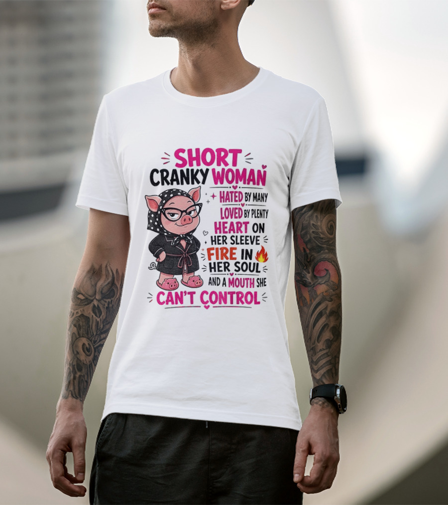 Short Cranky Woman Hated By Many Loved By Plenty Heart On Her Sleeve Fire In Her Soul Mouth She Can't Control T-Shirt