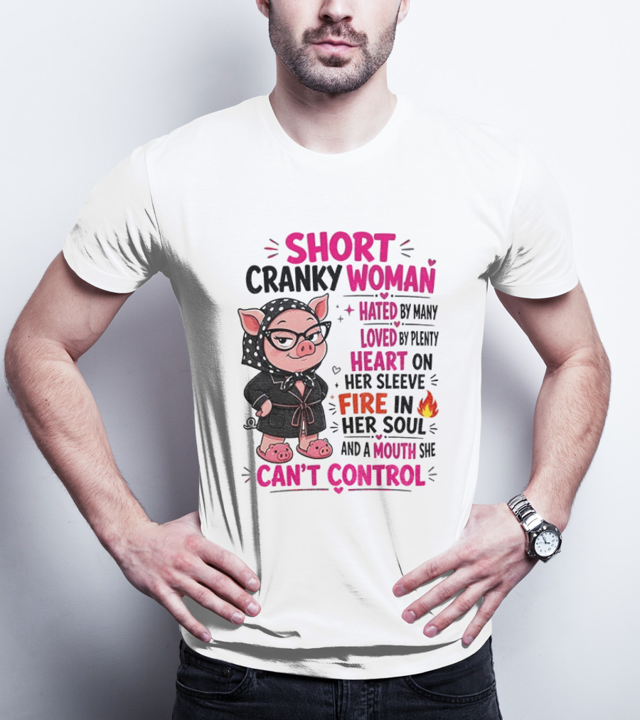 Short Cranky Woman Hated By Many Loved By Plenty Heart On Her Sleeve Fire In Her Soul Mouth She Can't Control T-Shirt