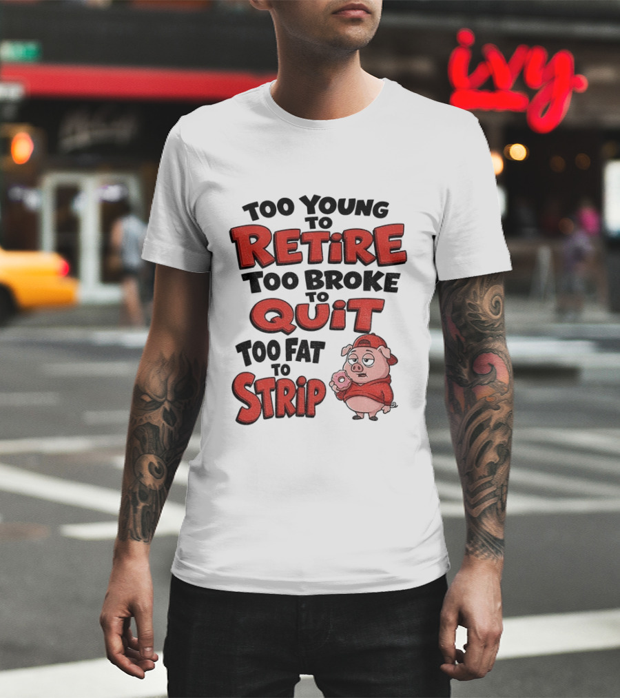 Too Young To Retire Too Broke To Quit Too Fat To Strip Pig T-Shirt