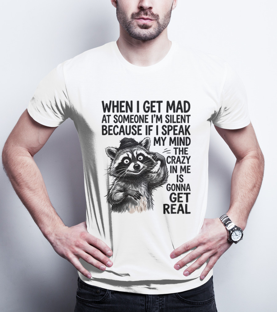 When I Get Mad At Someone I'm Silent Because If I Speak My Mind The Crazy In Me Is Gonna Get Real Raccoon T-Shirt