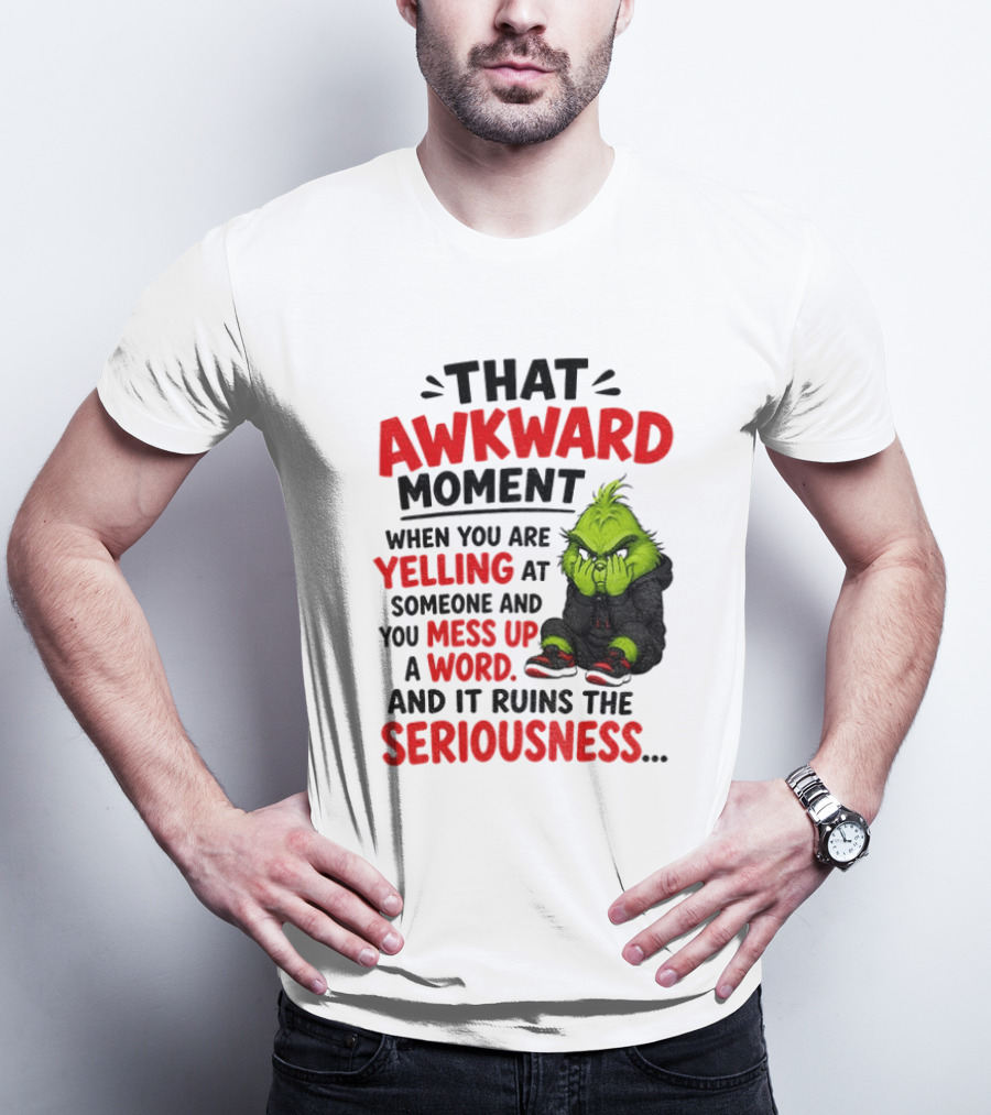 Grinch That Awkward Moment When You Are Yelling At Someone And You Mess Up A Word And It Ruins The Seriousness T-Shirt