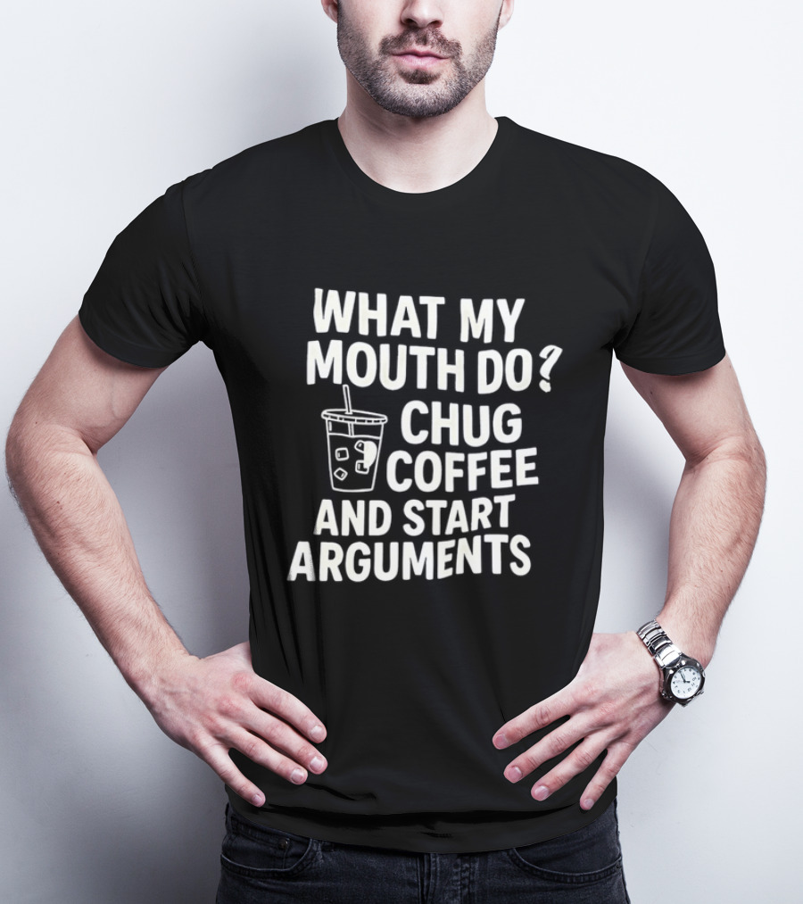What My Mouth Do Chug Coffee And Start Arguments T-Shirt