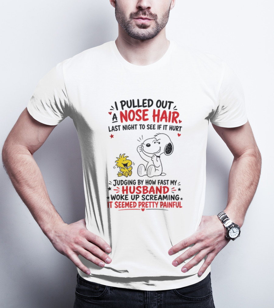 I Pulled Out A Nose Hair Last Night To See If It Hurt Snoopy Woodstock Judging By How Fast My Husband Woke Up Screaming It Seemed Pretty Painful T-Shirt