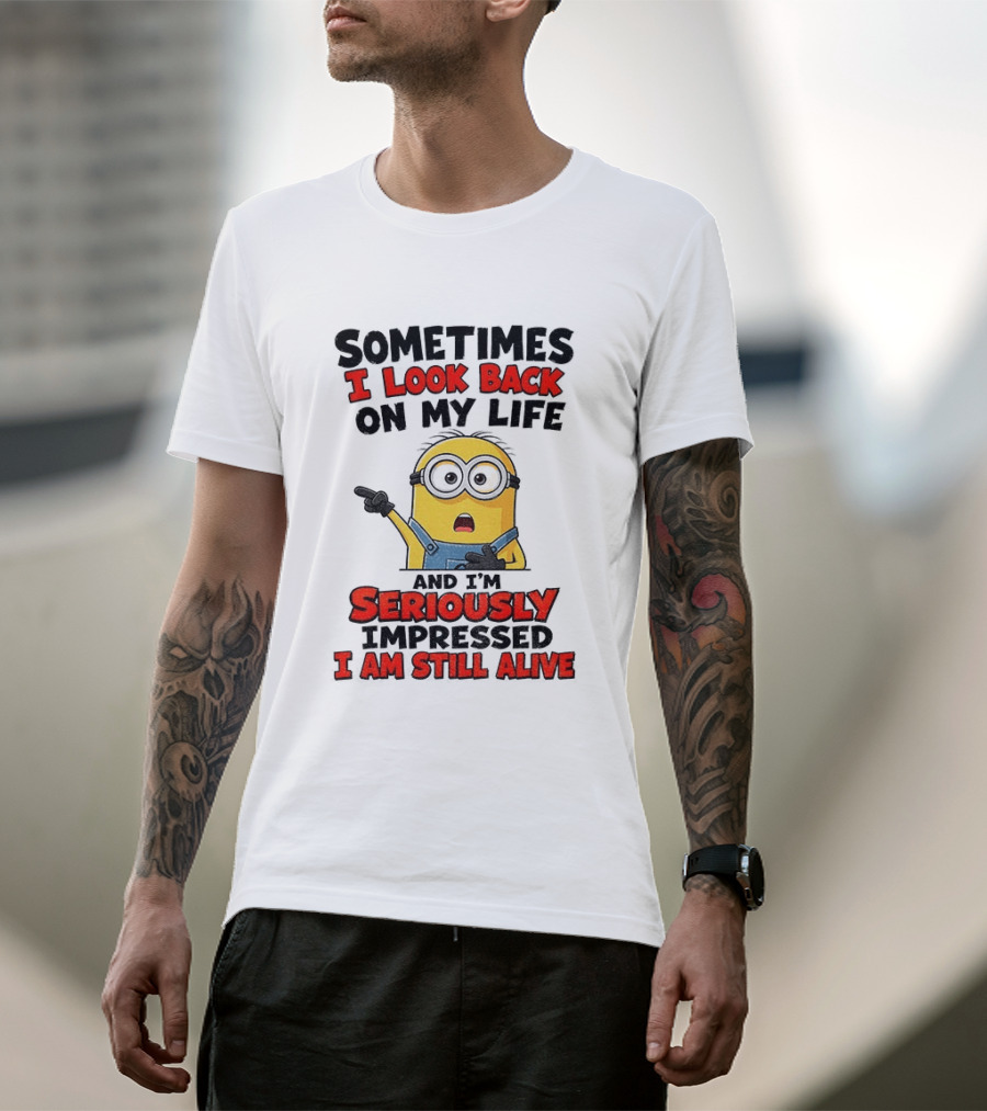 Sometimes I Look Back On My Life And I'm Seriously Impressed I Am Still Alive Minion T-Shirt