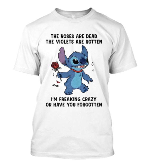 The Roses Are Dead The Violets Are Rotten I'm Freaking Crazy Or Have You Forgotten Stitch T-Shirt