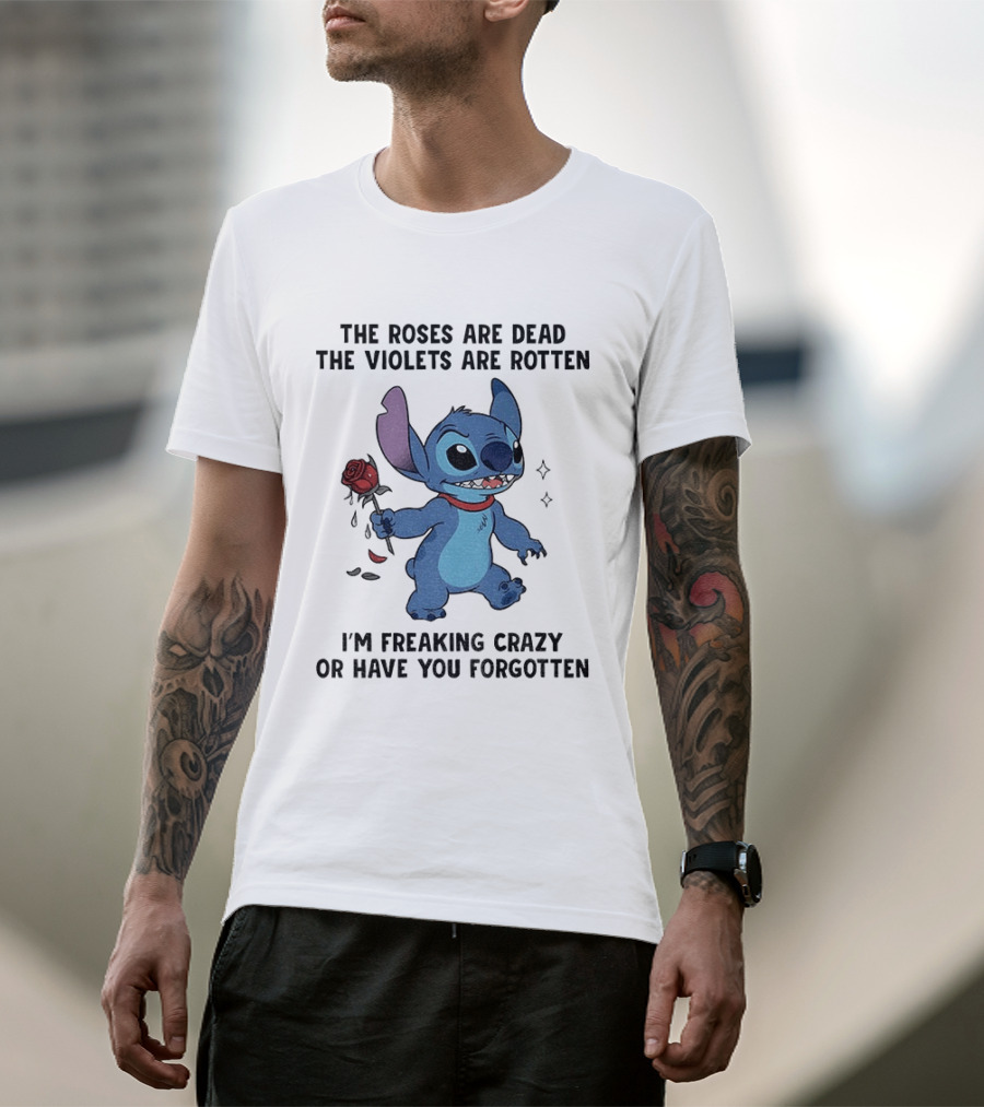 The Roses Are Dead The Violets Are Rotten I'm Freaking Crazy Or Have You Forgotten Stitch T-Shirt