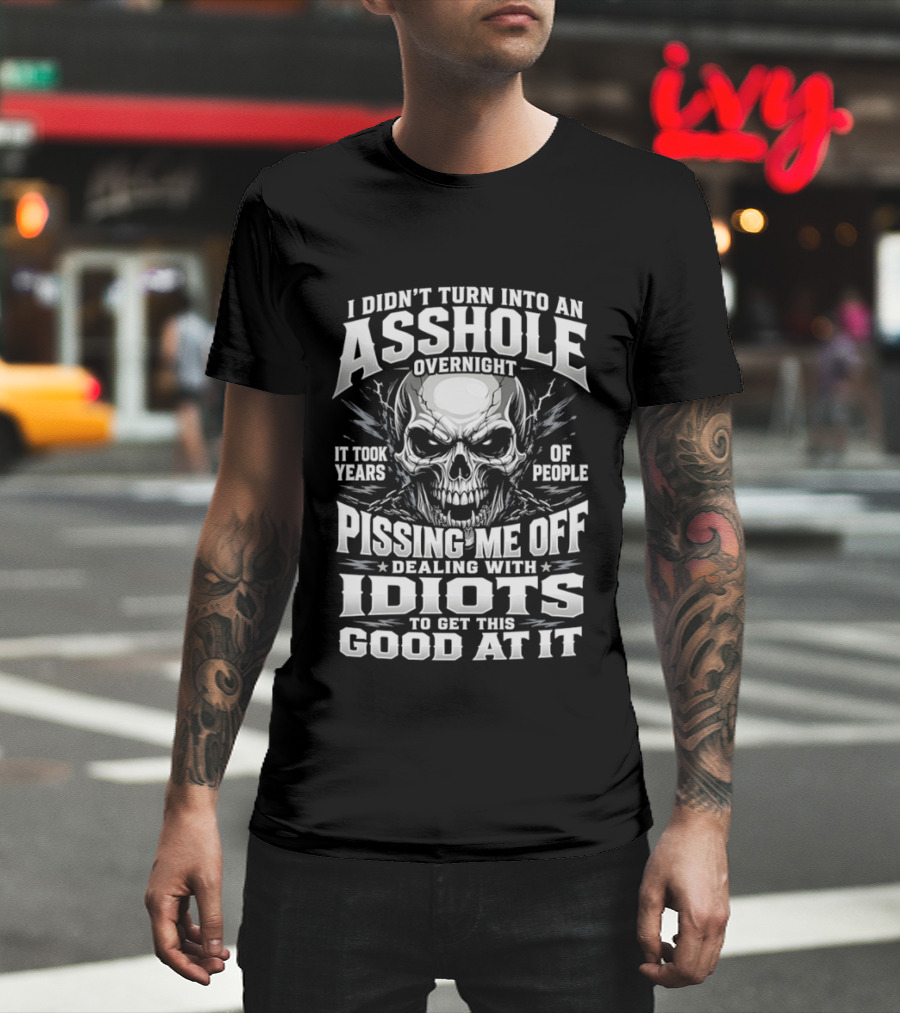 I Didn't Turn Into An Asshole Overnight Skull Pissing Me Off Dealing With Idiots T-Shirt