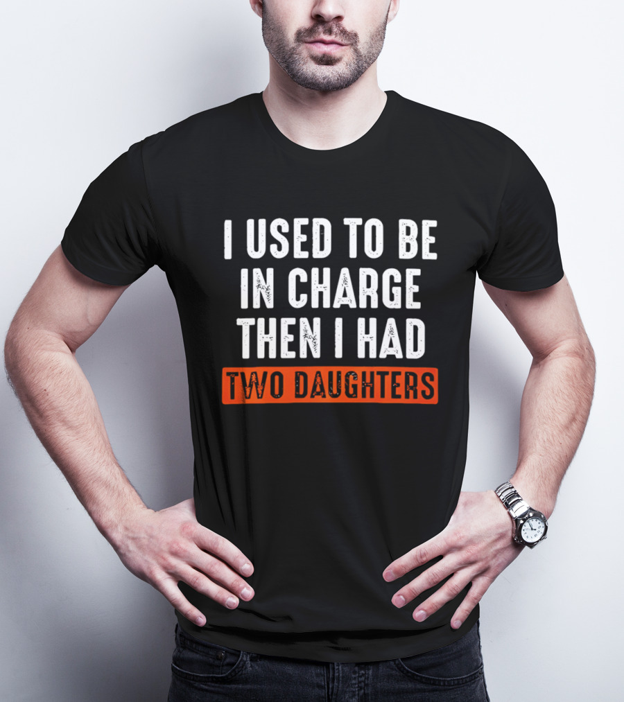 I Used To Be In Charge Then I Had Two Daughters Dad T-Shirt