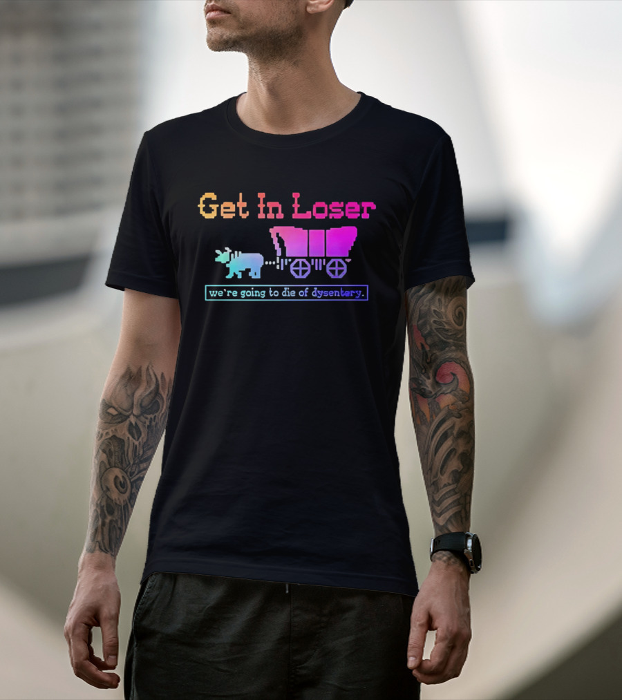 Get In Loser We're Going To Die Of Dysentery Oregon Trail Retro Gaming Meme T-Shirt
