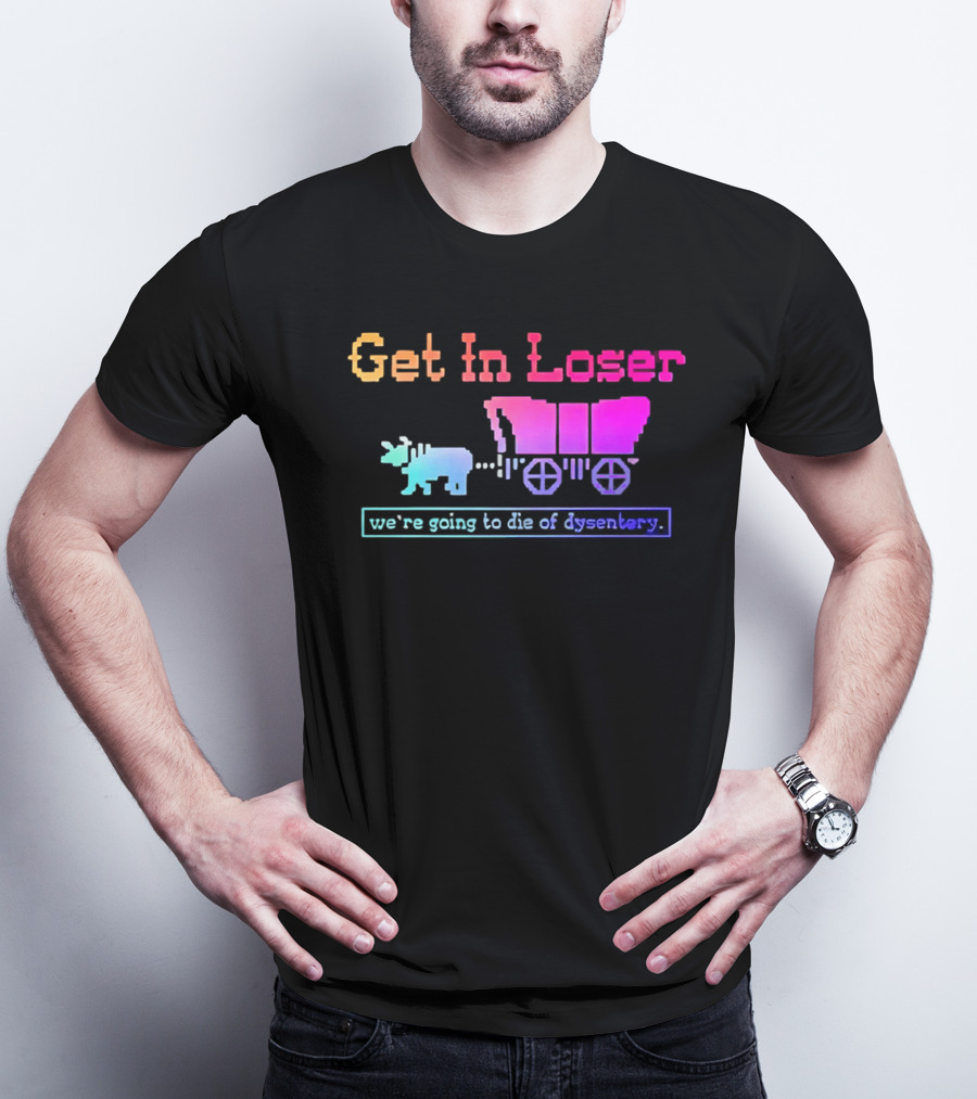 Get In Loser We're Going To Die Of Dysentery Oregon Trail Retro Gaming Meme T-Shirt