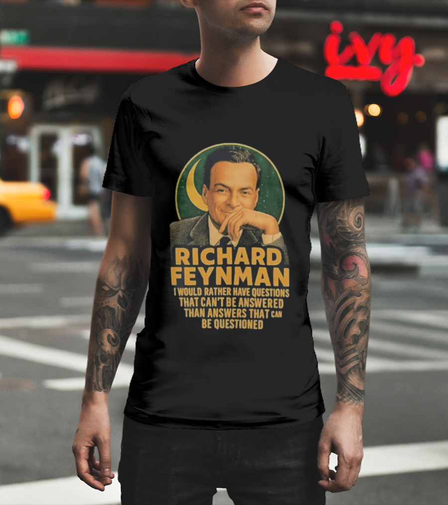 Richard Feynman I Would Rather Have Questions That Can't Be Answered Than Answers That Can Be Questioned T-Shirt