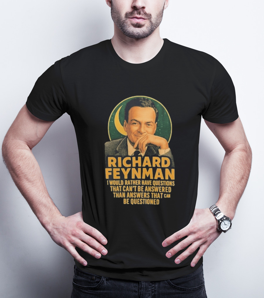 Richard Feynman I Would Rather Have Questions That Can't Be Answered Than Answers That Can Be Questioned T-Shirt