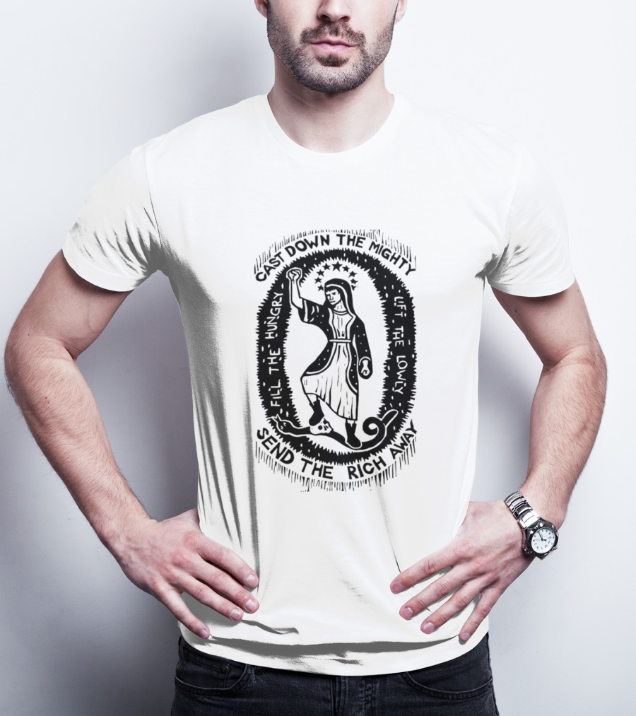 Cast Down The Mighty Send The Rich Away Fill The Hungry Lift The Lowly T-Shirt