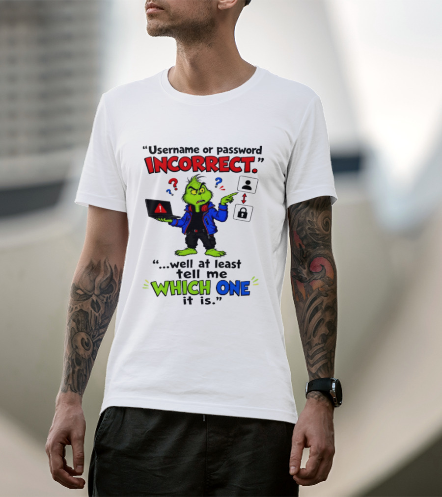 Grinch Username Or Password Incorrect Well At Least Tell Me Which One T-Shirt