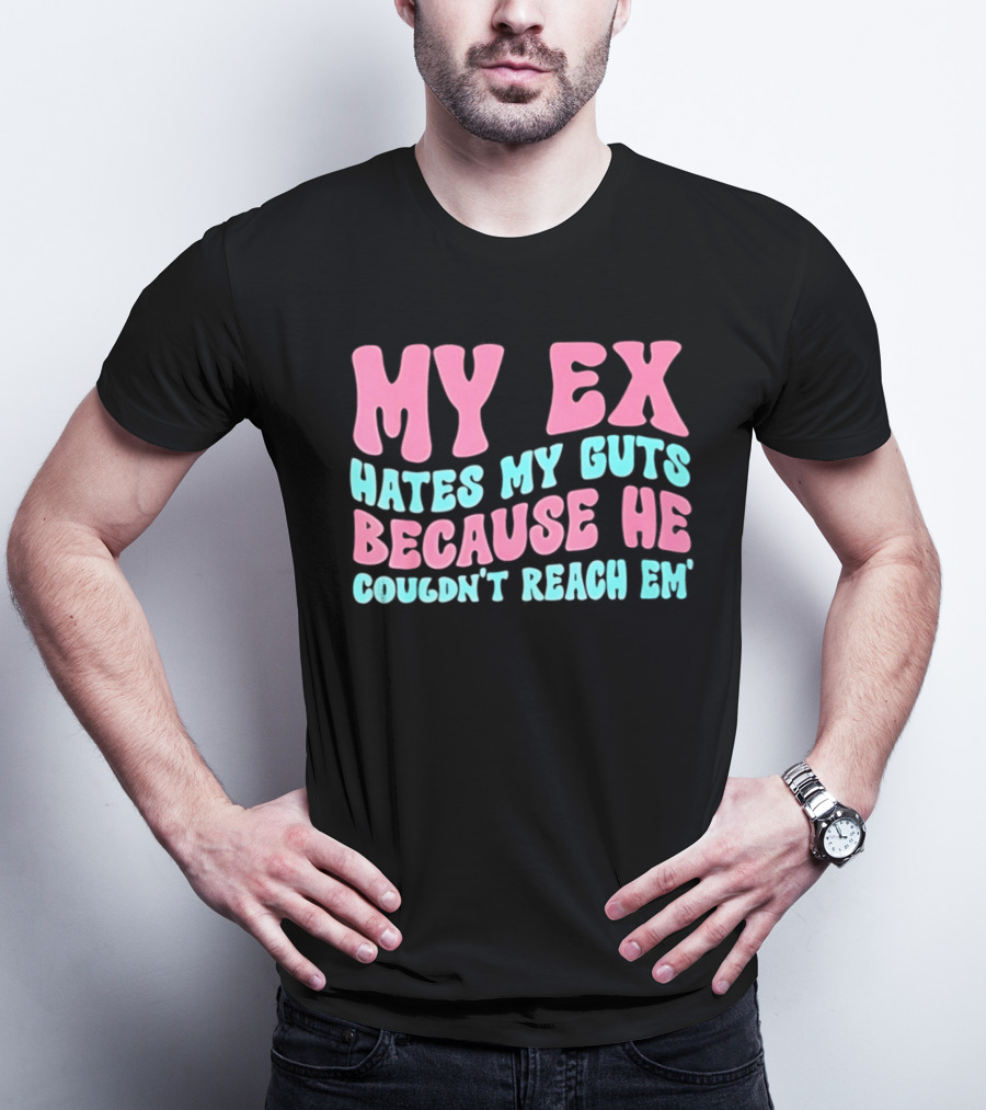 My Ex Hates My Guts Because He Couldn't Reach Em T-Shirt