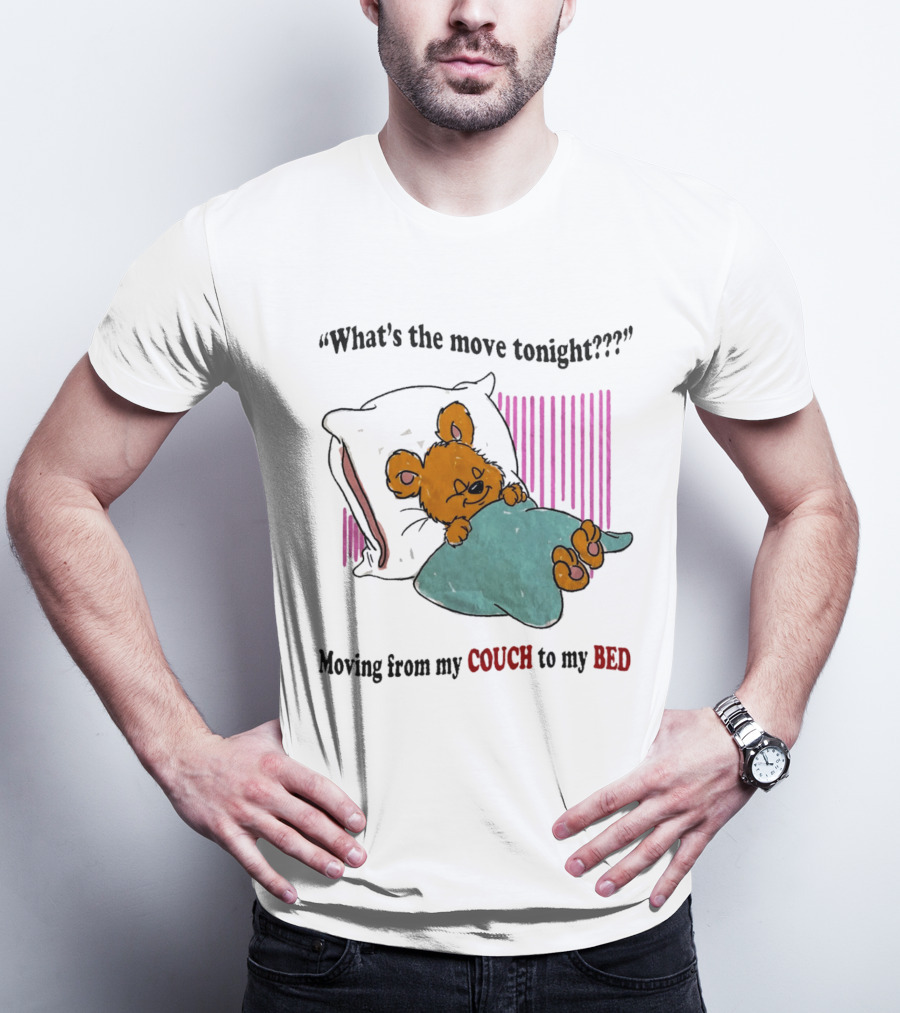 What's The Move Tonight Moving From My Couch To My Bed With Sleepy Bear T-Shirt