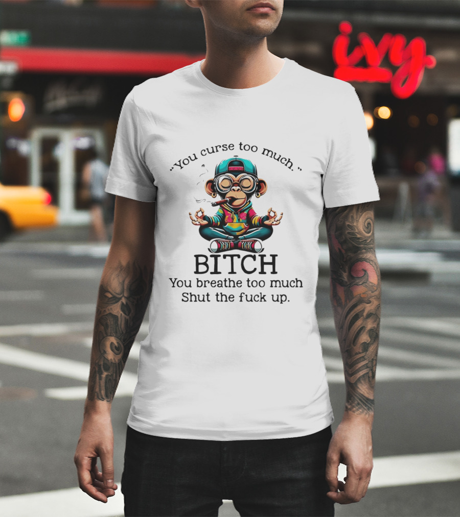 You Curse Too Much Meditating Cartoon Monkey Smoking Cigar Bitch Breathe Shut Up T-Shirt