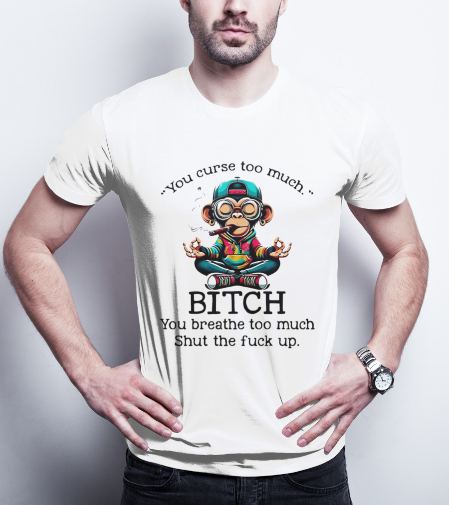 You Curse Too Much Meditating Cartoon Monkey Smoking Cigar Bitch Breathe Shut Up T-Shirt