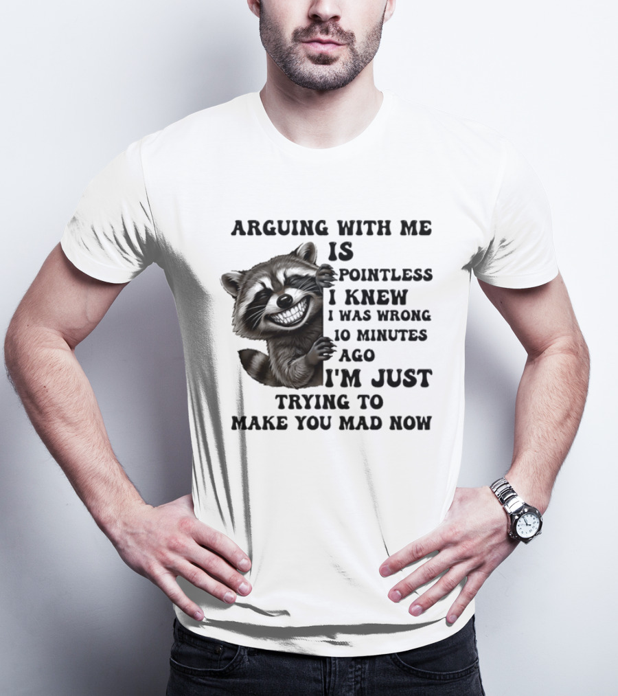 Arduing With Me Is Pointless I Knew I Was Wrong 10 Minutes Ago I'm Just Trying To Make You Mad Now Raccoon T-Shirt