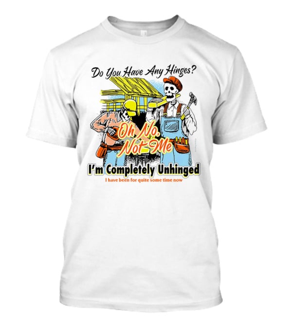 Do You Have Any Hinges Oh No Not Me Im Completely Unhinged I Have Been For Quite Some Time Now Skeleton Construction Worker T-Shirt