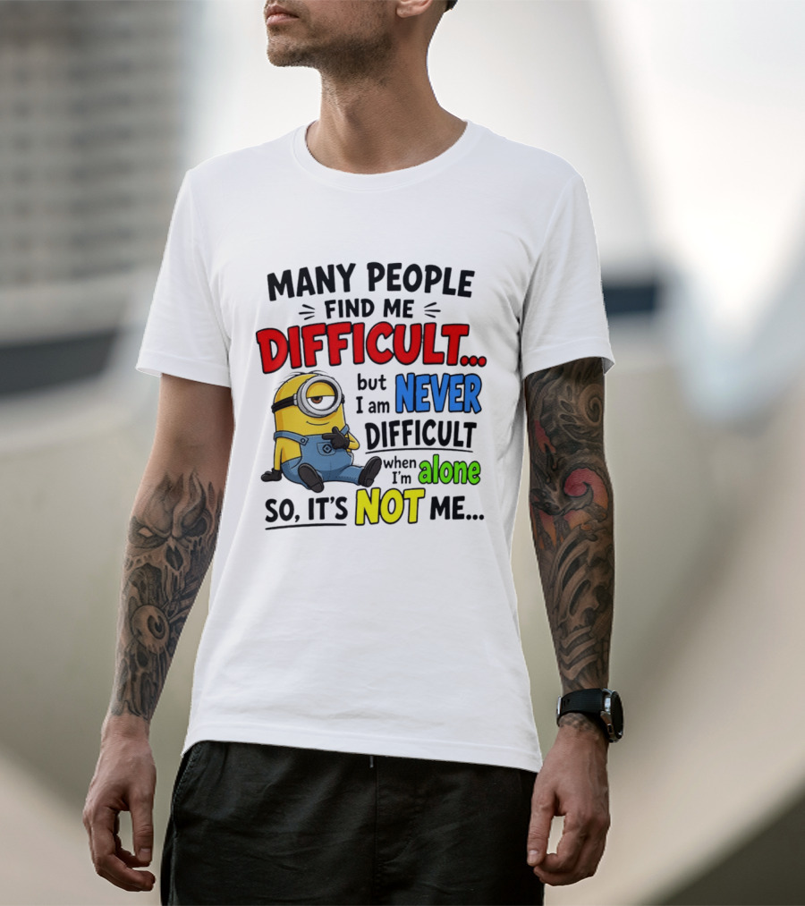 Minion Many People Find Me Difficult Never Difficult When I'm Alone So It's Not Me T-Shirt