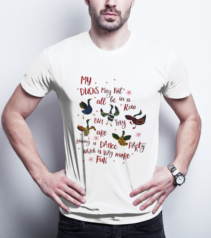 My Ducks May Not All Be In A Row But They Are Having A Dance Party Which Is Way More Fun Cartoon Birds Flowers T-Shirt