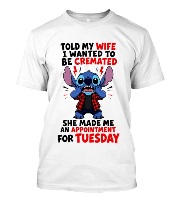 Told My Wife I Wanted To Be Cremated Stitch She Made Me An Appointment For Tuesday T-Shirt