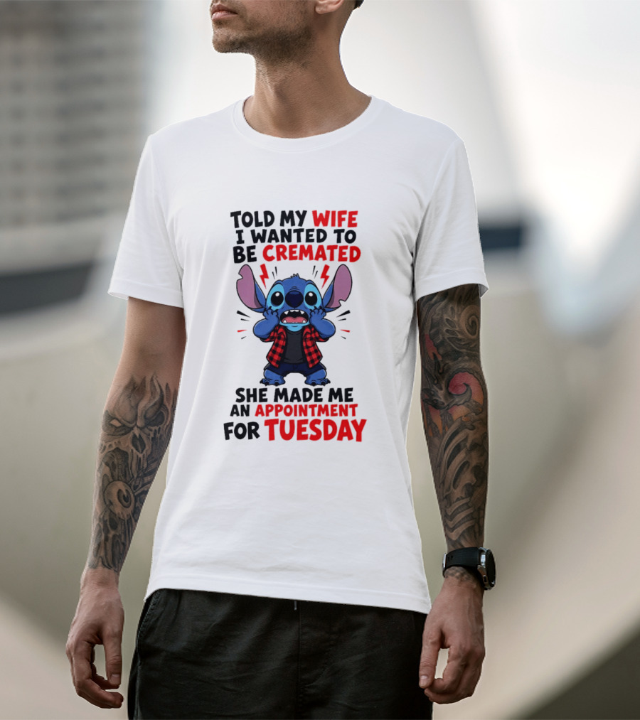 Told My Wife I Wanted To Be Cremated Stitch She Made Me An Appointment For Tuesday T-Shirt