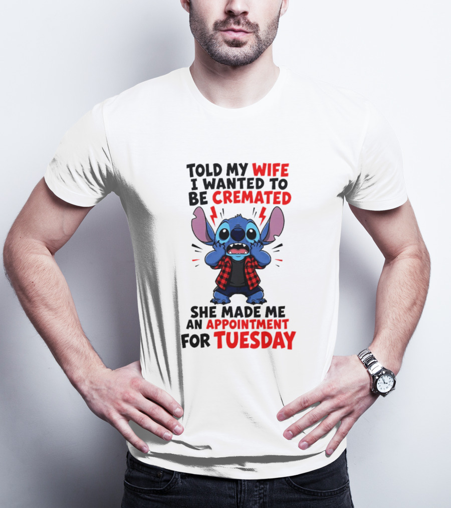 Told My Wife I Wanted To Be Cremated Stitch She Made Me An Appointment For Tuesday T-Shirt