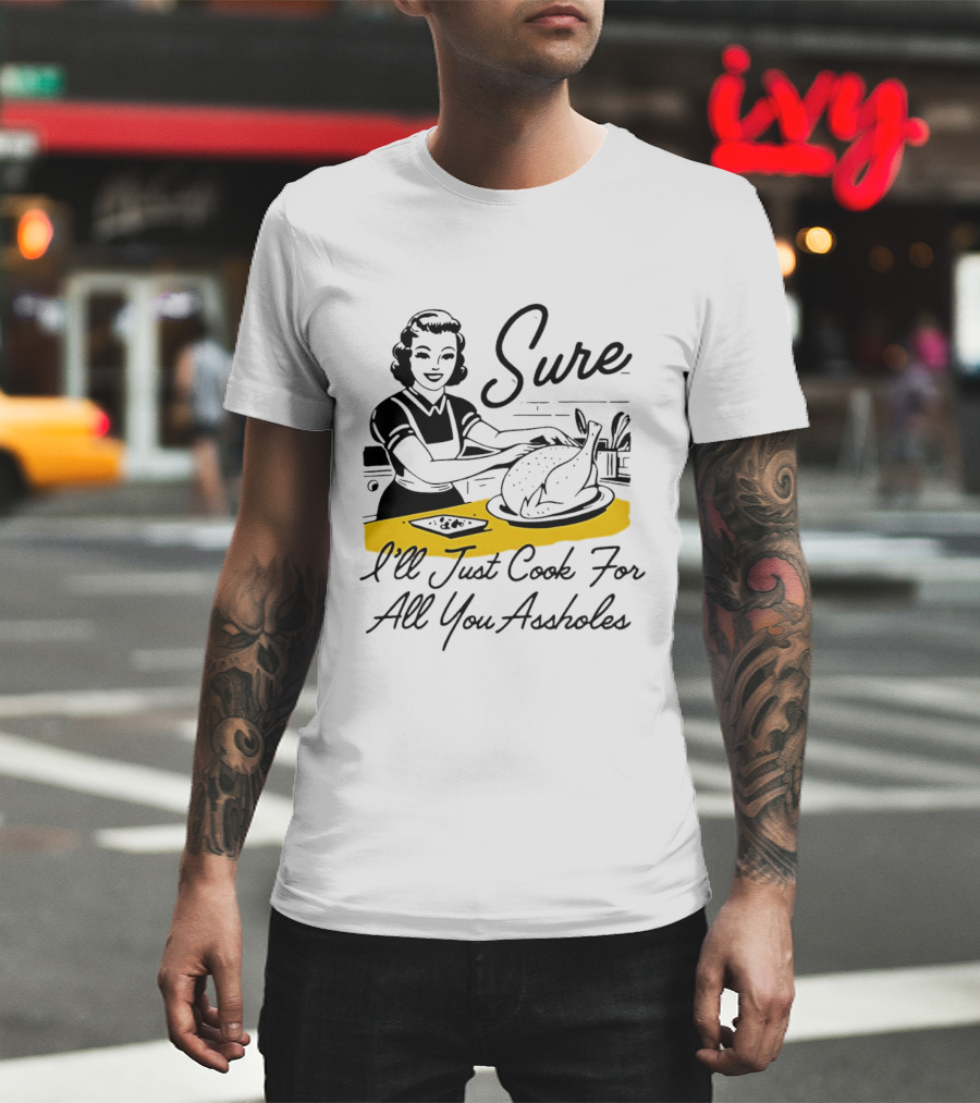 Sure I'll Just Cook For All You Assholes 50s Housewife Roast Turkey T-Shirt