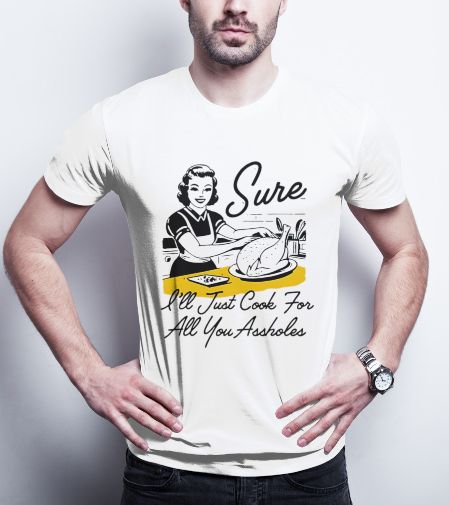 Sure I'll Just Cook For All You Assholes 50s Housewife Roast Turkey T-Shirt