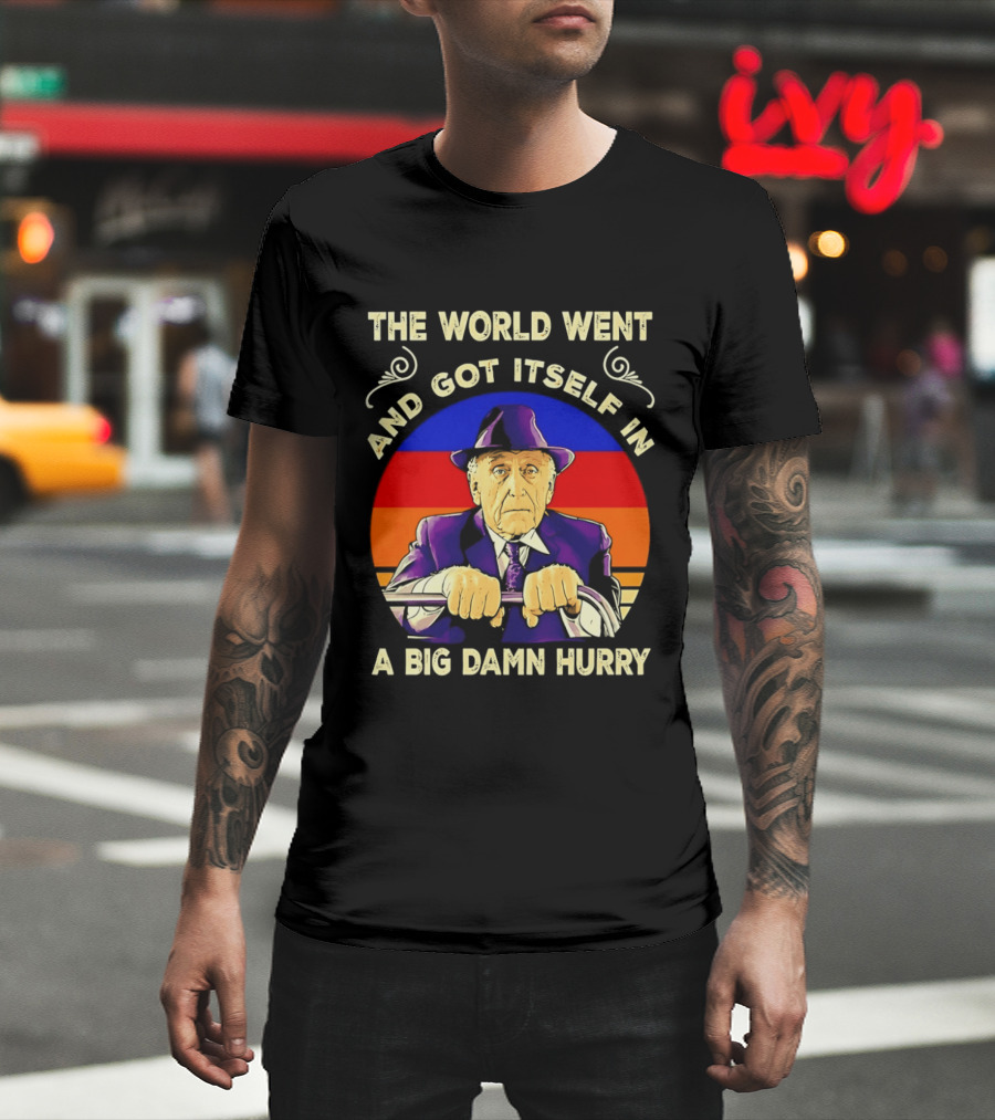 The World Went And Got Itself In A Big Damn Hurry T-Shirt