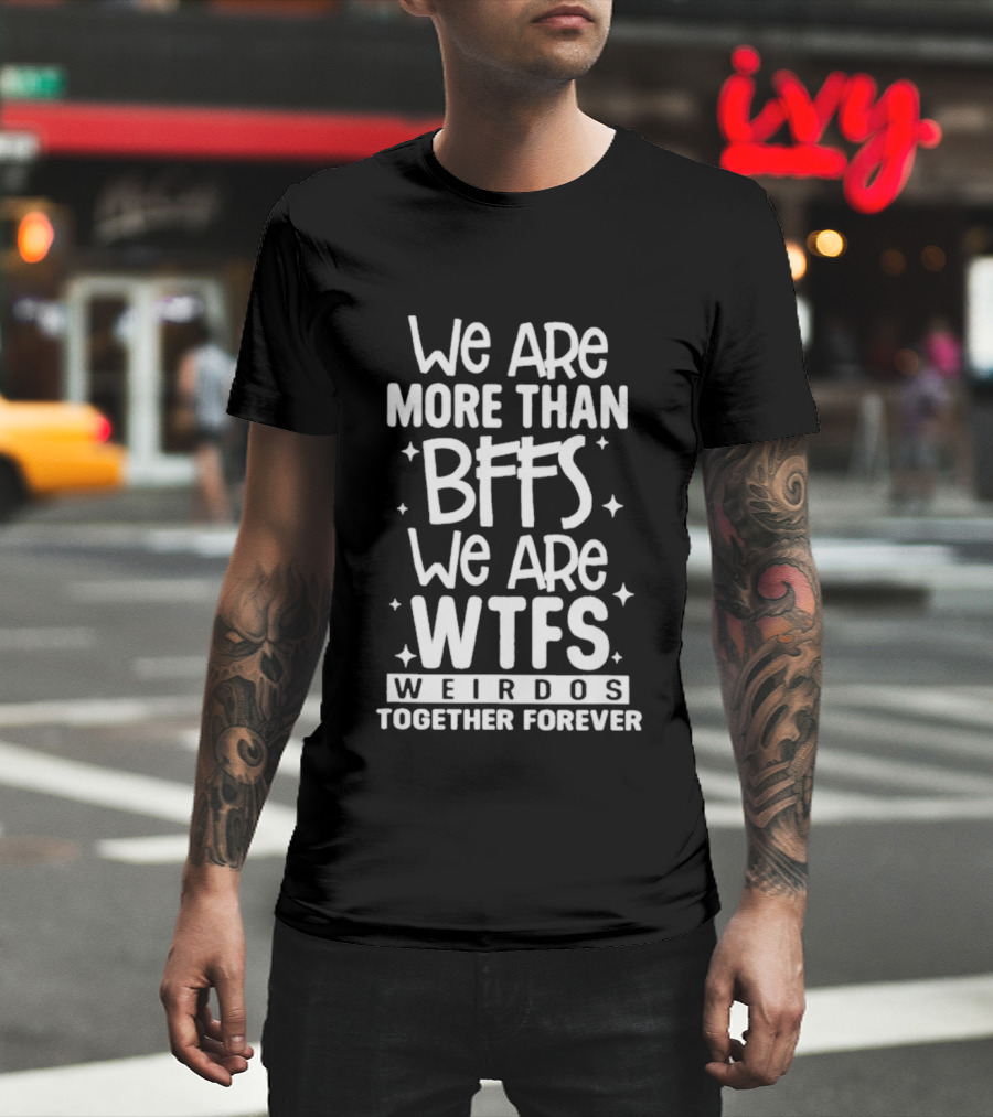 We Are More Than BFFs We Are WTFs Weirdos Together Forever T-Shirt