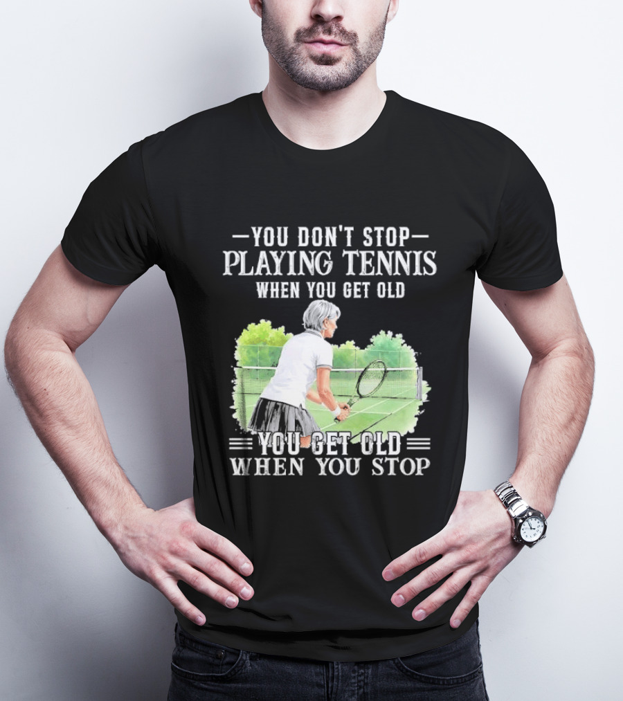 You Dont Stop Playing Tennis When Get Old Senior Female Player Racket Court T-Shirt