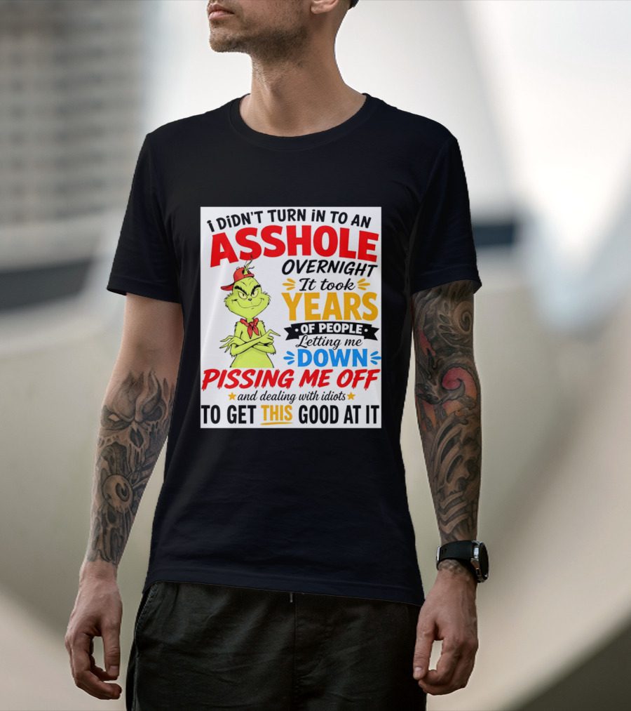I Didn't Turn Into An Asshole Overnight It Took Years Of People Letting Me Down Pissing Me Off The Grinch T-Shirt