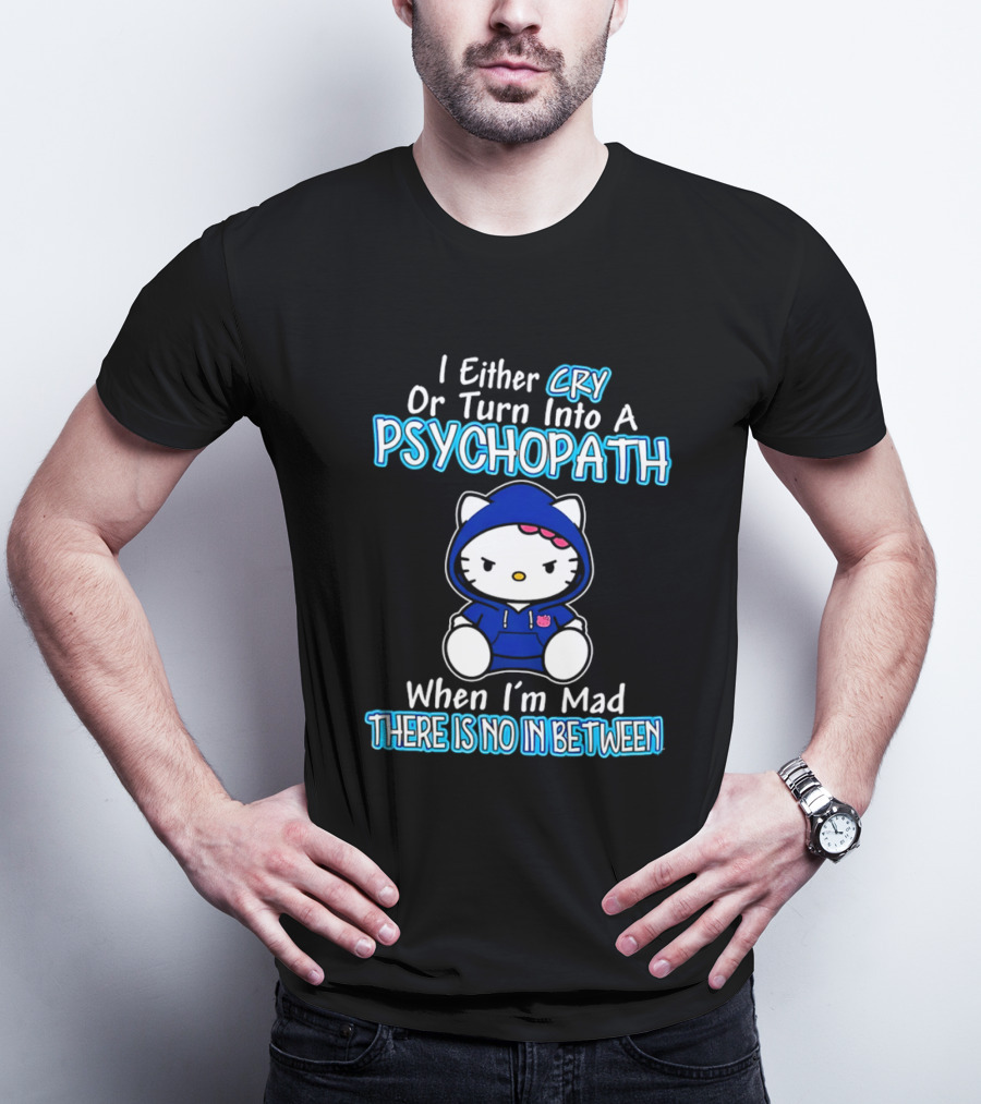 I Either Cry Or Turn Into A Psychopath When I'm Mad Hello Kitty There Is No In Between T-Shirt
