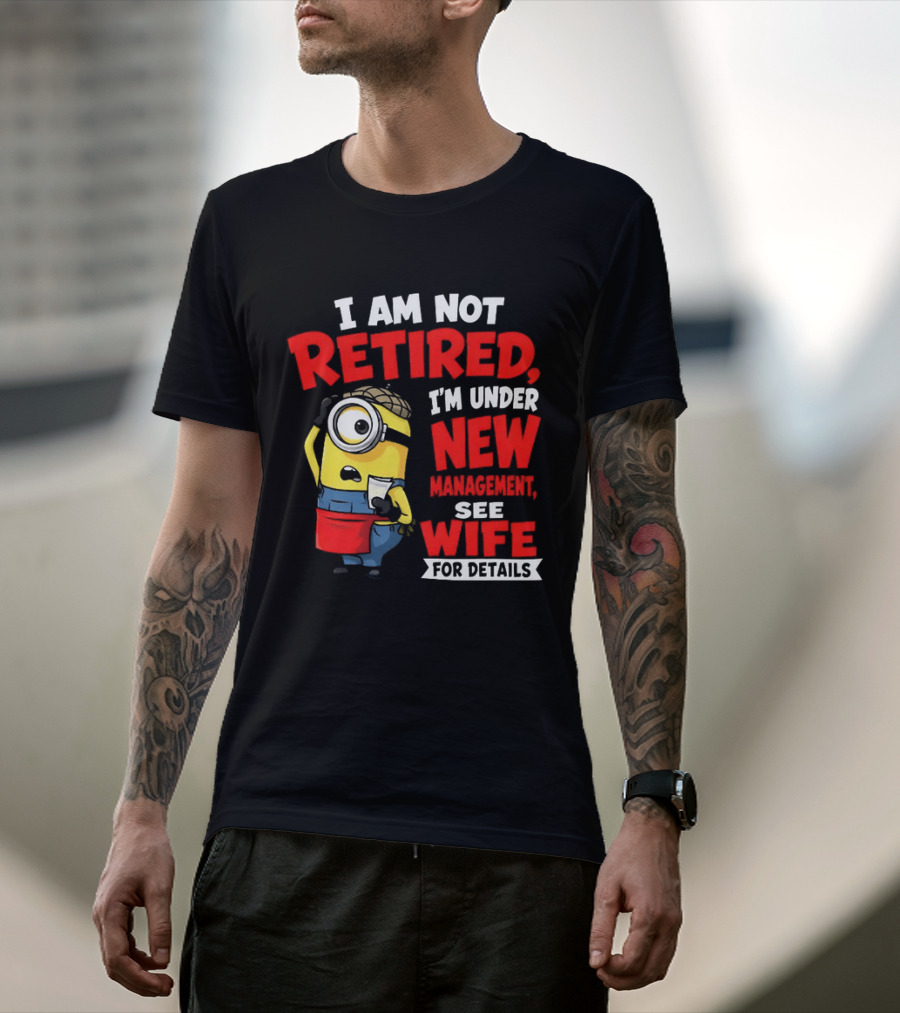 Minion I Am Not Retired Under New Management See Wife For Details T-Shirt