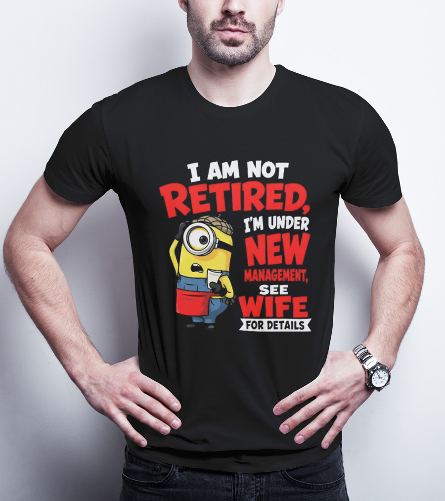 Minion I Am Not Retired Under New Management See Wife For Details T-Shirt
