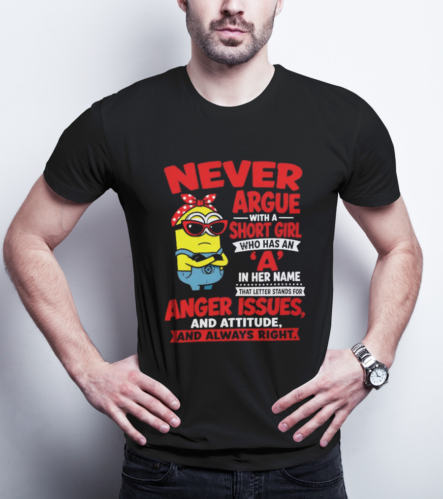 Never Argue With A Short Girl Who Has An A In Her Name Anger Issues And Attitude Always Right T-Shirt