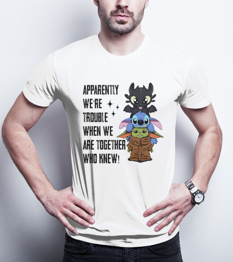 Apparently We're Trouble When We Are Together Who Knew Toothless Stitch Grogu T-Shirt